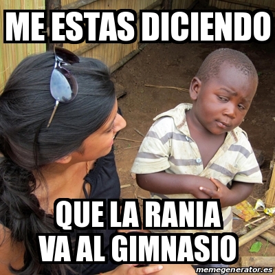 Meme Skeptical 3rd World Kid - ME ESTAS DICIENDO QUE LA RANIA VA AL ...