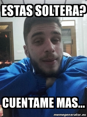 Meme Personalizado - estas soltera? cuentame mas... - 22009538