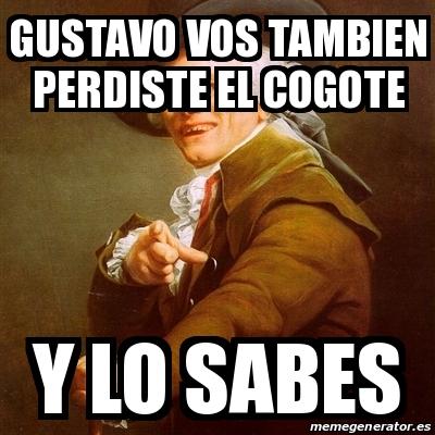 Meme Joseph Ducreux - gustavo vos tambien perdiste el cogote y lo sabes ...