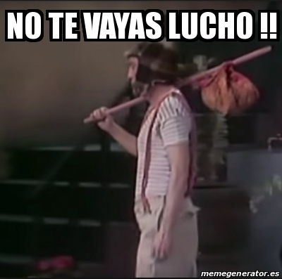 Meme Personalizado - No te vayas lucho !! - 22010811