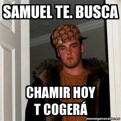 Meme Scumbag Steve - Samuel te. Busca Chamir hoy t cogerÃ¡ - 22012007
