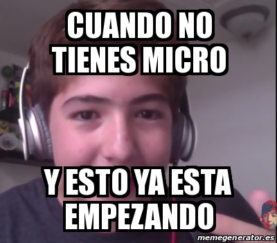 Meme Personalizado - Cuando no tienes micro Y esto ya esta empezando ...
