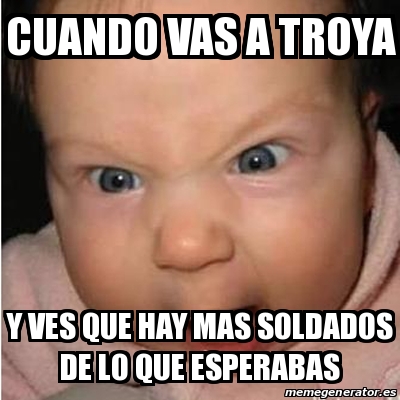 Meme Bebe furioso - cuando vas a troya y ves que hay mas soldados de lo ...