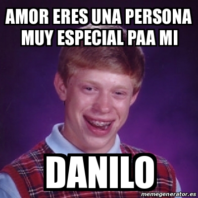 Meme Bad Luck Brian - amor eres una persona muy especial paa mi danilo ...