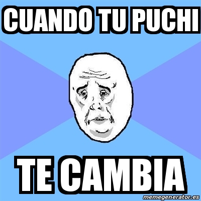 Meme Okay Guy - cuando tu puchi te cambia - 22110166
