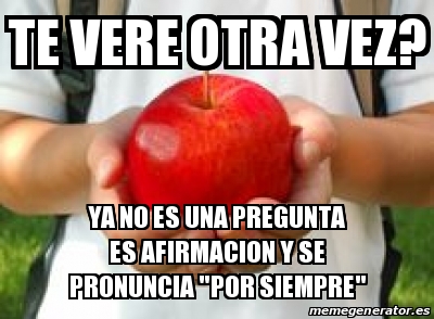 Meme Personalizado - TE VERE OTRA VEZ? YA NO ES UNA PREGUNTA ES ...