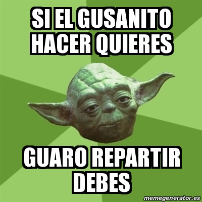 Meme Yoda - si el gusanito hacer quieres guaro repartir debes - 22117665