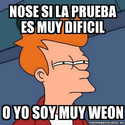 Meme Futurama Fry - nose si la prueba es muy dificil o yo soy muy weon ...