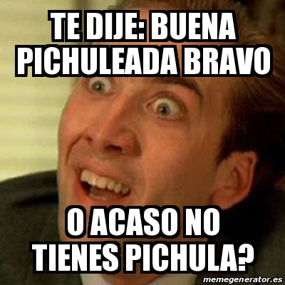 Meme No me digas - Te dije: buena pichuleada bravo O acaso no tienes ...