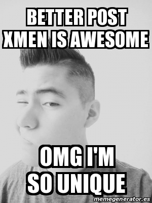 Meme Personalizado - better post xmen is awesome omg i'm so unique ...