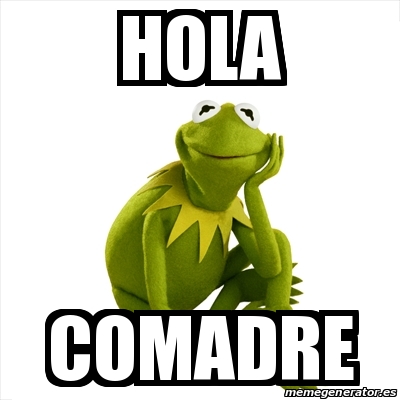 Meme Kermit the frog - hola comadre - 22131702