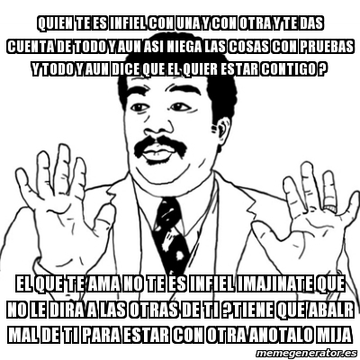 Meme Ay Si - quien te es infiel con una y con otra y te das cuenta de ...