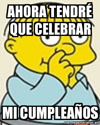 Meme Personalizado - Ahora tendrÃ© que celebrar Mi cumpleaÃ±os - 22139752