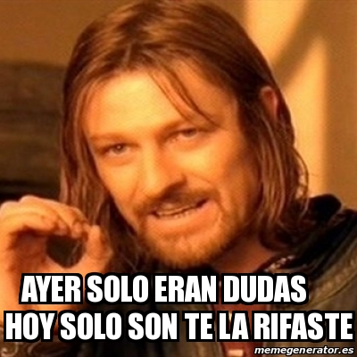 Meme Boromir - ayer solo eran dudas hoy solo son te la rifaste - 22143931