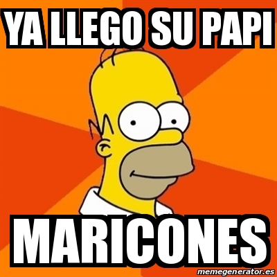 Meme Homer - ya llego su papi maricones - 22144026
