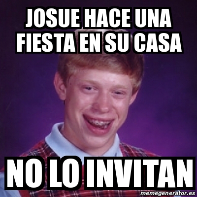 Meme Bad Luck Brian - Josue hace una fiesta en su casa No lo invitan ...