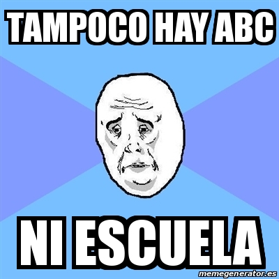 Meme Okay Guy - TAMPOCO HAY ABC Ni escuela - 22147766