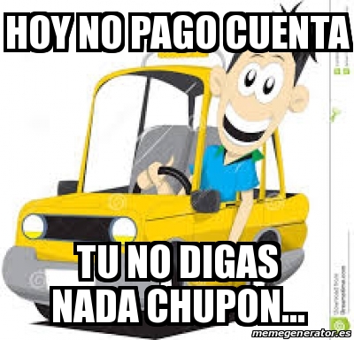 Meme Personalizado - Hoy no pago cuenta Tu no digas nada chupon ...