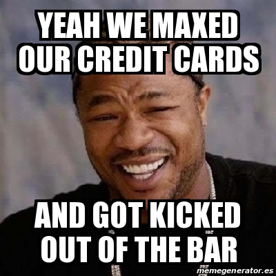 Meme Yo Dawg - Yeah we maxed our credit cards And got kicked out of the ...