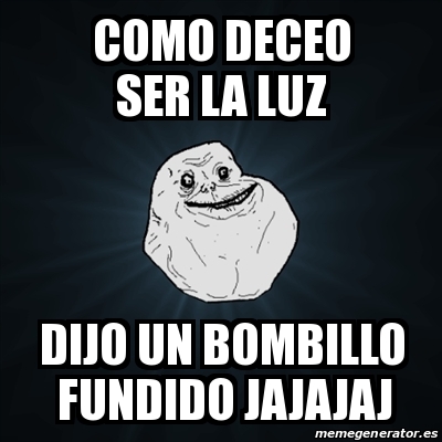 Meme Forever Alone - como deceo ser la luz dijo un bombillo fundido ...
