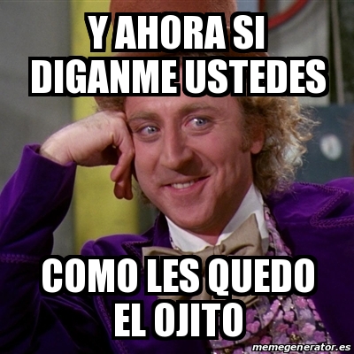 Meme Willy Wonka - y ahora si diganme ustedes como les quedo el ojito ...