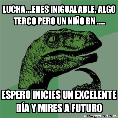 Meme Filosoraptor - Lucha...eres inigualable, algo terco pero un niÃ±o ...