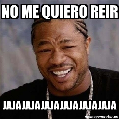 Meme Yo Dawg - No me quiero reir jajajajajajajajajajajaja - 22161381