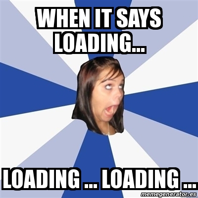 Meme Annoying Facebook Girl - When it says loading... Loading ...