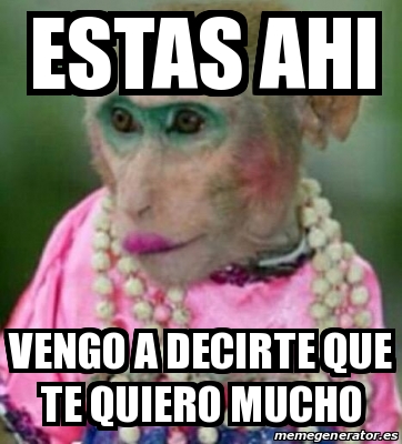Meme Personalizado - ESTAS AHI VENGO A DECIRTE QUE TE QUIERO MUCHO ...
