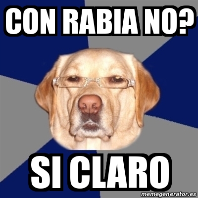 Meme Perro Racista - CON RABIA NO? SI CLARO - 22165634