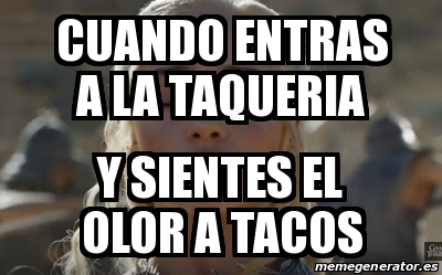 Meme Personalizado - cuando entras a la Taqueria y sientes el olor a ...