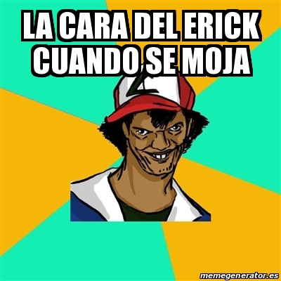 Meme Ash Pedreiro - la cara del Erick cuando se moja - 22170511