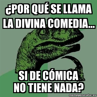 Meme Filosoraptor - Â¿pOR QUÃ‰ SE LLAMA LA DIVINA COMEDIA... SI DE CÃ ...