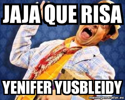 Meme Personalizado - Jaja que risa yenifer yusbleidy - 22174736