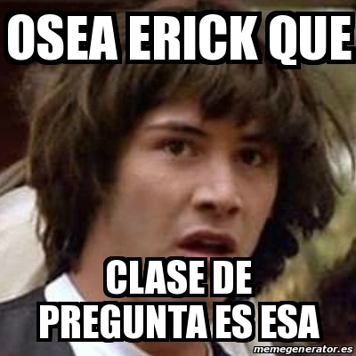 Meme Keanu Reeves - osea erick que clase de PREGUNTA es esa - 22179963
