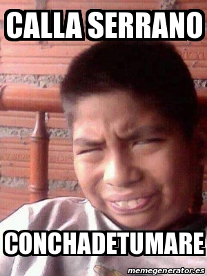 Meme Personalizado - calla serrano conchadetumare - 22180267