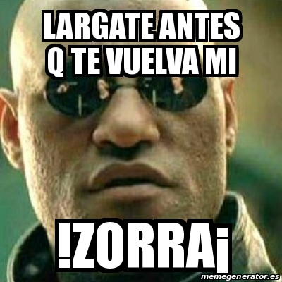 Meme What If I Told You - largate antes q te vuelva mi !zorraÂ¡ - 22183956