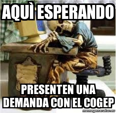 Meme Personalizado - AQUÃŒ ESPERANDO PRESENTEN UNA DEMANDA CON EL COGEP ...