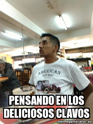 Meme Personalizado - Pensando en los deliciosos clavos - 22185551