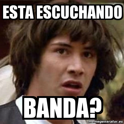 Meme Keanu Reeves - ESTA ESCUCHANDO BANDA? - 22188129