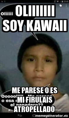 Meme Personalizado - oliiiiiii SOY KAWAII ME PARESE O ES MI FIRULAIS ...