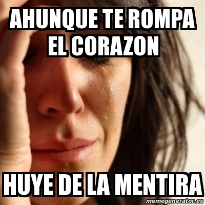 Meme Problems - Ahunque te rompa el corazon Huye de la mentira - 22026369