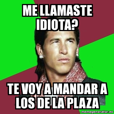 Meme Sergio Ramos - me llamaste idiota? te voy a mandar a los de la ...