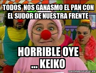 Meme Personalizado - todos nos ganasmo el pan con el sudor de nuestra ...