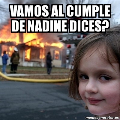 Meme Disaster Girl - vamos al cumple de nadine dices? - 22203008