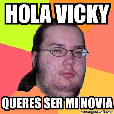 Meme Friki - hola vicky queres ser mi novia - 22205473