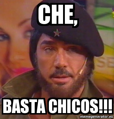 Meme Personalizado - che, basta chicos!!! - 22205853