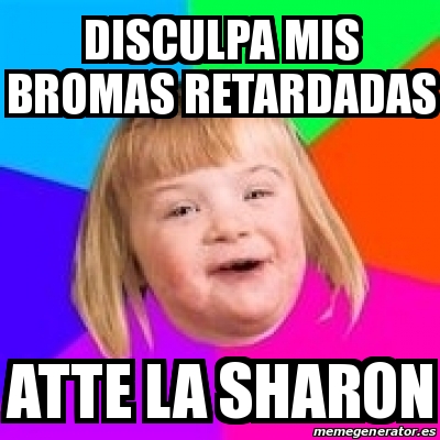 Meme Retard Girl - Disculpa mis bromas retardadas Atte la Sharon - 22209082
