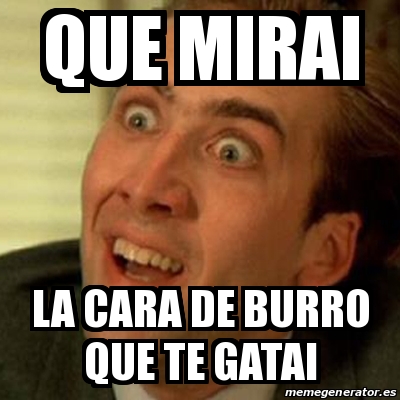 Meme No me digas - Que mirai La cara de burro que te gatai - 22211878