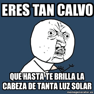 Meme Y U No - Eres tan calvo Que hasta te brilla la cabeza de tanta luz ...